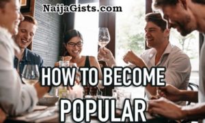 How To Become Popular At Work, School And Social Media - NaijaGists.com ...